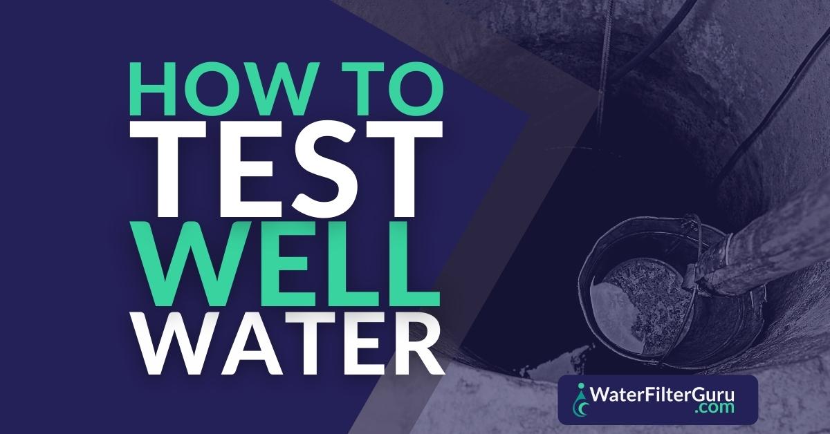 How to Test Well Water (2023 Ultimate Guide)