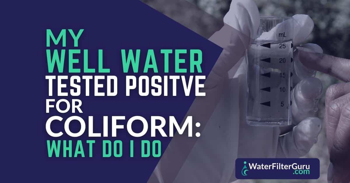 My Well Water Tested Positive for Coliform: What Do I Do? My Well Water Tested Positive for Coliform: What Do I Do?