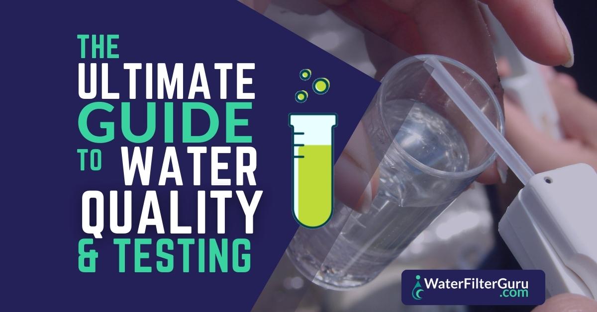 The 2023 Ultimate Guide to Water Quality and Testing