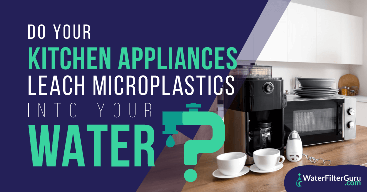 Do Your Kitchen Appliances Leach Microplastics Into Your Water?